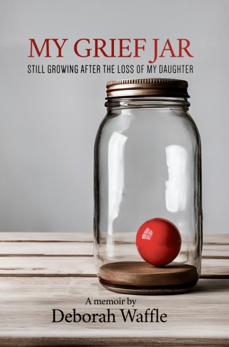 My Grief Jar: Still Growing After the Loss of My Daughter by Deborah ...